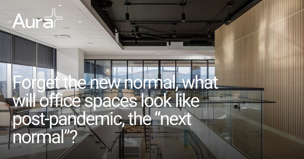 Forget the new normal, what will office spaces look like post-pandemic, the “next normal”? | Aura